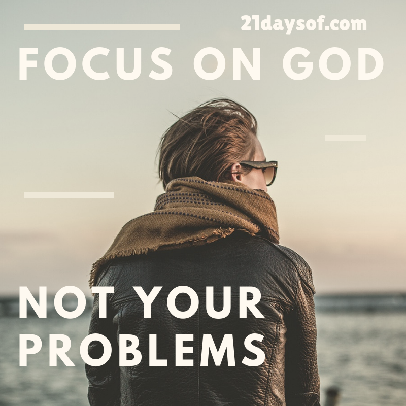 Focus On God, Not Your Problems!! – 21daysof.com